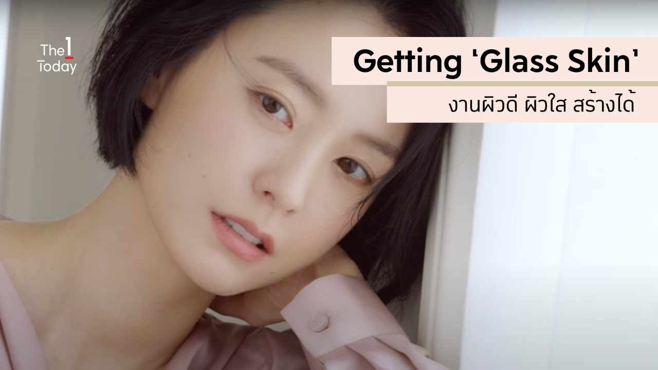 Guide to Getting ‘Glass Skin’ งานผิวดี สร้างได้ | The 1 Today | The 1 Today